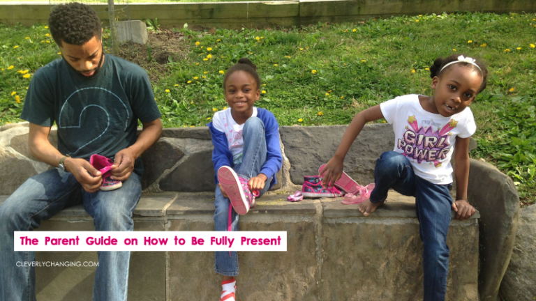 The Parent Guide on How to Be Fully Present - Cleverly Changing