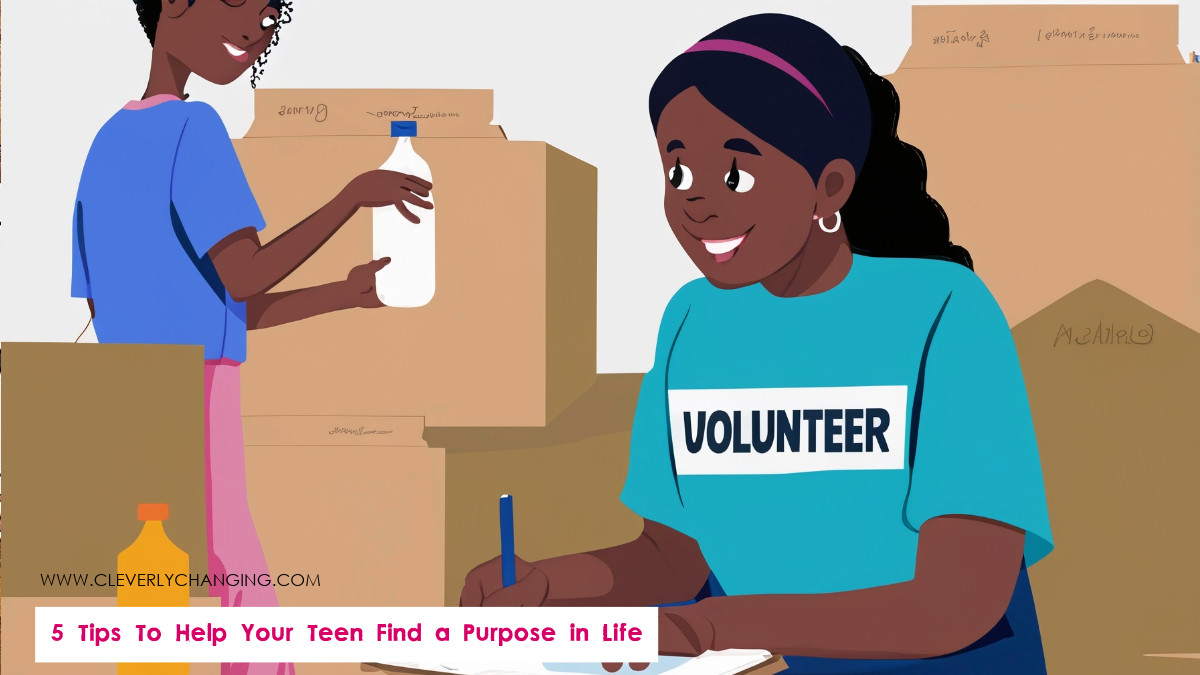 5 Tips To Help Your Teen Find a Purpose in Life - Cleverly Changing